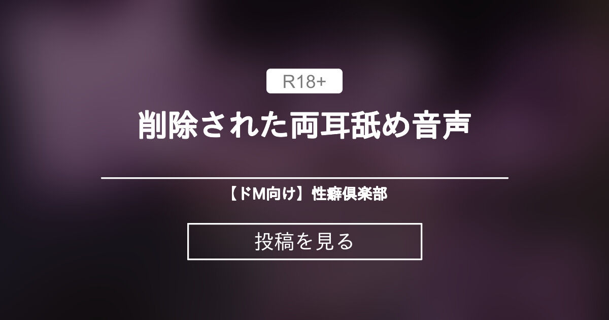 【R18】 削除された両耳舐め音声 - 【ドM向け】性癖倶楽部🖤 (りお)の投稿｜ファンティア[Fantia]