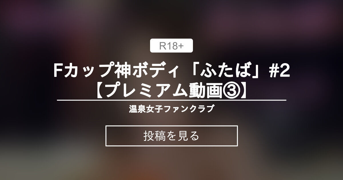 【温泉】 Fカップ神ボディ「ふたば」💓#2【プレミアム動画③】 - 温泉女子♨️ファンクラブ (Onsen Girls Channel)の投稿｜ファンティア[Fantia]