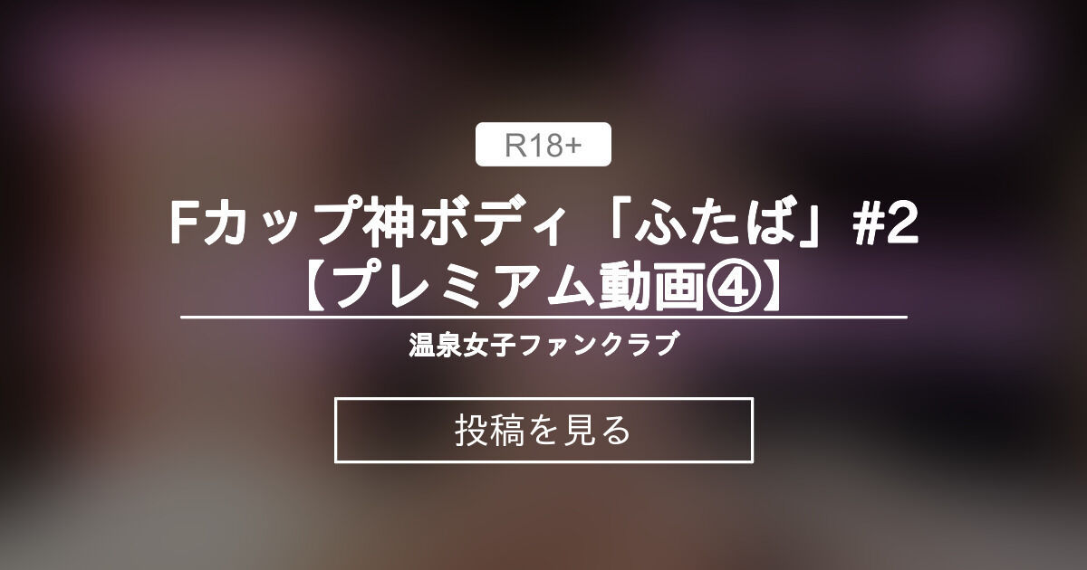 【温泉】 Fカップ神ボディ「ふたば」💓#2【プレミアム動画④】 - 温泉女子♨️ファンクラブ (Onsen Girls Channel)の投稿｜ファンティア[Fantia]