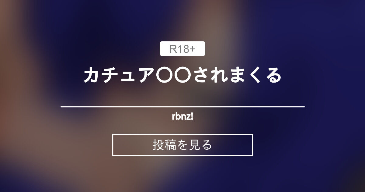 カチュア〇〇されまくる - rbnz! (京野秋)の投稿｜ファンティア[Fantia]