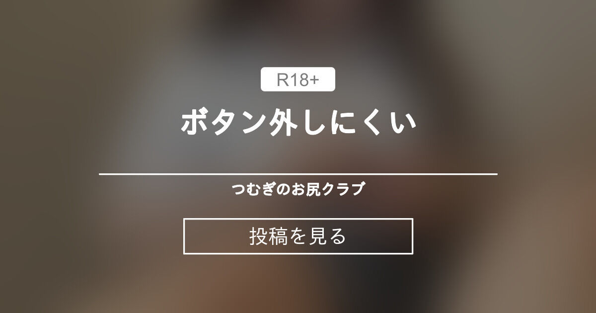 ♡ボタン外しにくい♡ - 💖つむぎのお尻クラブ💖 (つむぎ顔出し解禁)の投稿｜ファンティア[Fantia]