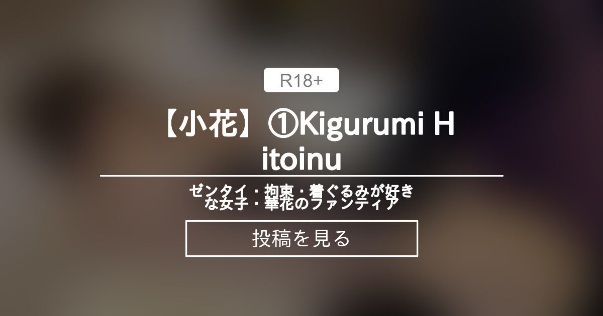 【ZENTAI】 【︎ 小花︎ 】①Kigurumi Hitoinu - ゼンタイ・拘束・着ぐるみが好きな女子・華花のファンティア (華花)の投稿｜ファンティア[Fantia]