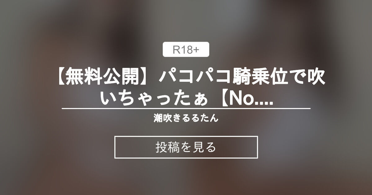 【無料公開】パコパコ騎乗位で吹いちゃったぁ【No.100】 - 潮吹きるるたん🐳 (るるたん)の投稿｜ファンティア[Fantia]
