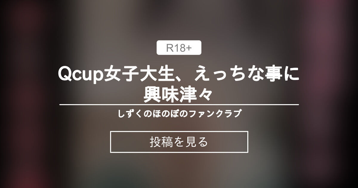 Qcup女子大生、えっちな事に興味津々💓 - しずく🍀💓のほのぼのファンクラブ💓 (女子大生しずくちゃん🍀💓)の投稿｜ファンティア[Fantia]