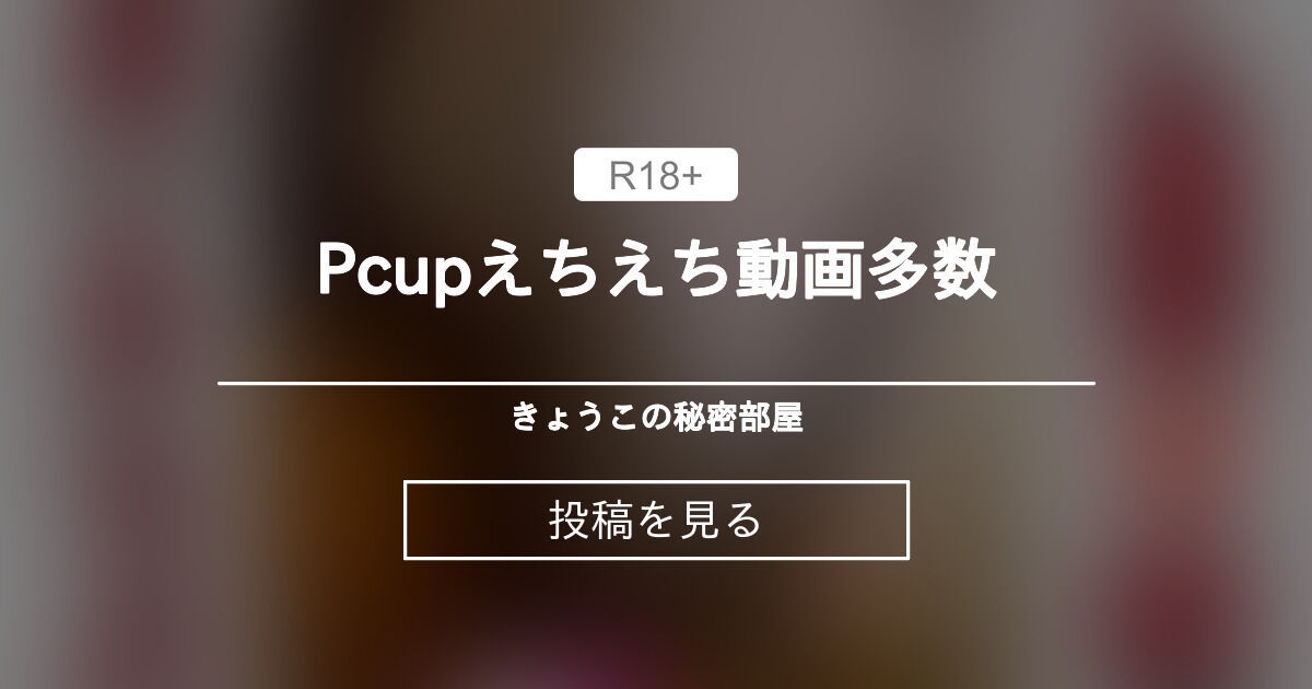 Pcupえちえち動画多数 ️ - きょうこの秘密部屋 (PcupOLきょうこ)の投稿｜ファンティア[Fantia]