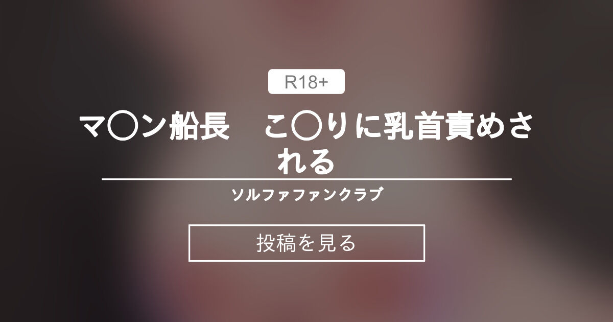 【Vtuber】 マ ン船長 こ りに乳首責めされる - ソルファファンクラブ (ソルファ)の投稿｜ファンティア[Fantia]