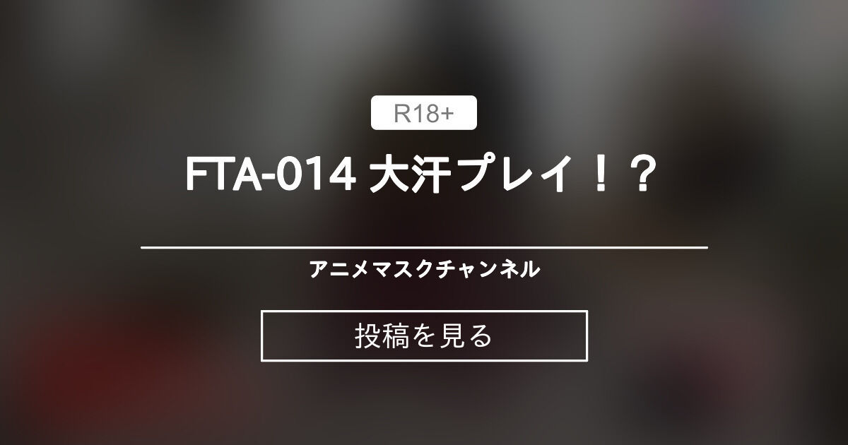【アニメマスク】 FTA-014 大汗プレイ！？ - アニメマスクチャンネル (ミライドウガ)の投稿｜ファンティア[Fantia]