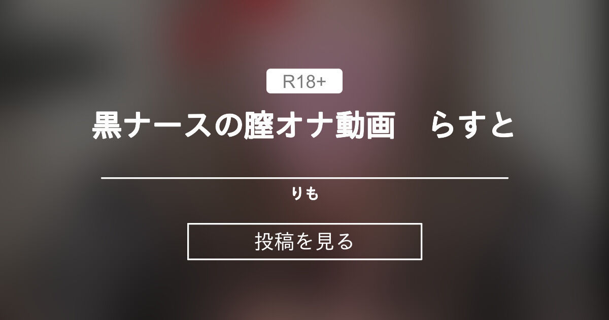 【女装】 黒ナースの膣オナ動画 らすと - りも (rimo⚲)の投稿｜ファンティア[Fantia]