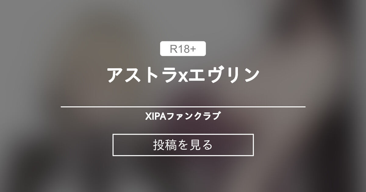 【アストラ】 アストラxエヴリン - XIPAファンクラブ (XIPA)の投稿｜ファンティア[Fantia]