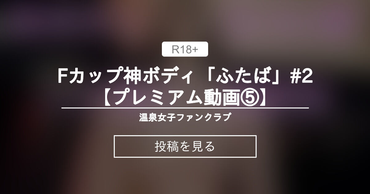 【温泉】 Fカップ神ボディ「ふたば」💓#2【プレミアム動画⑤】 - 温泉女子♨️ファンクラブ (Onsen Girls Channel)の投稿｜ファンティア[Fantia]