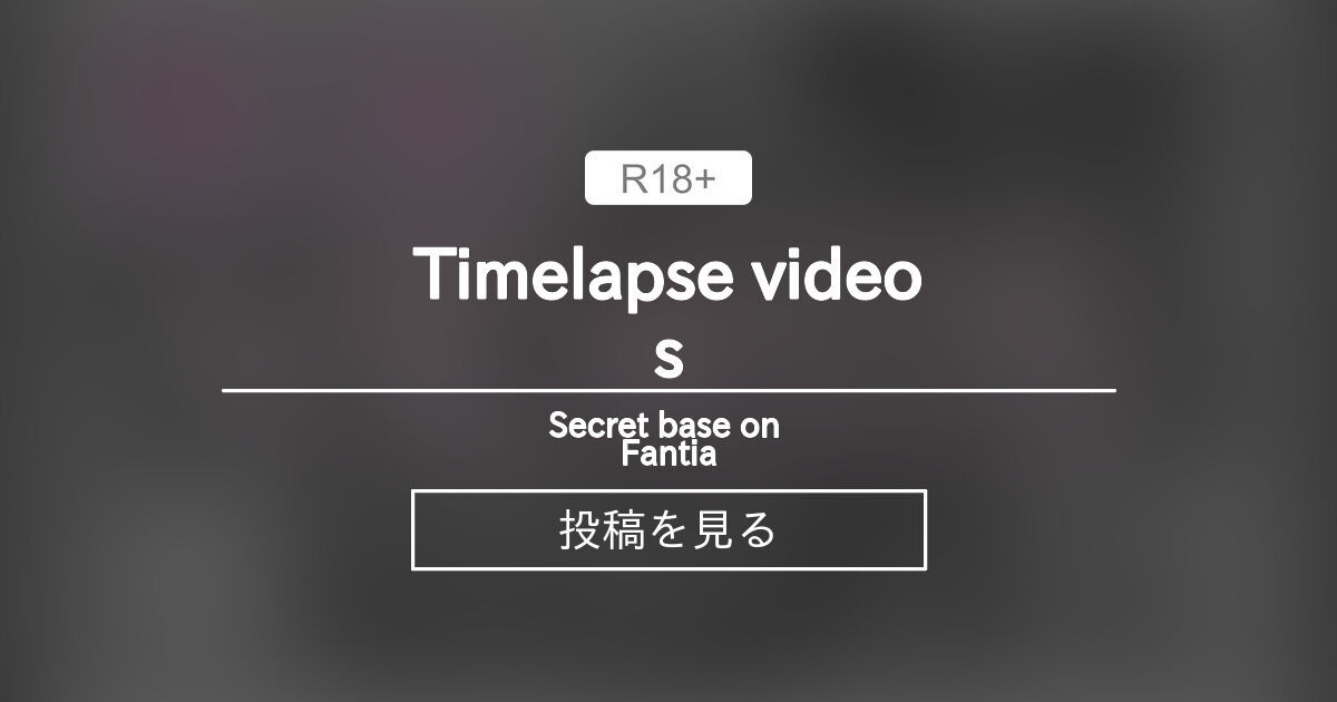 【videos】 Timelapse videos - Secret base on Fantia (らする)の投稿｜ファンティア[Fantia]