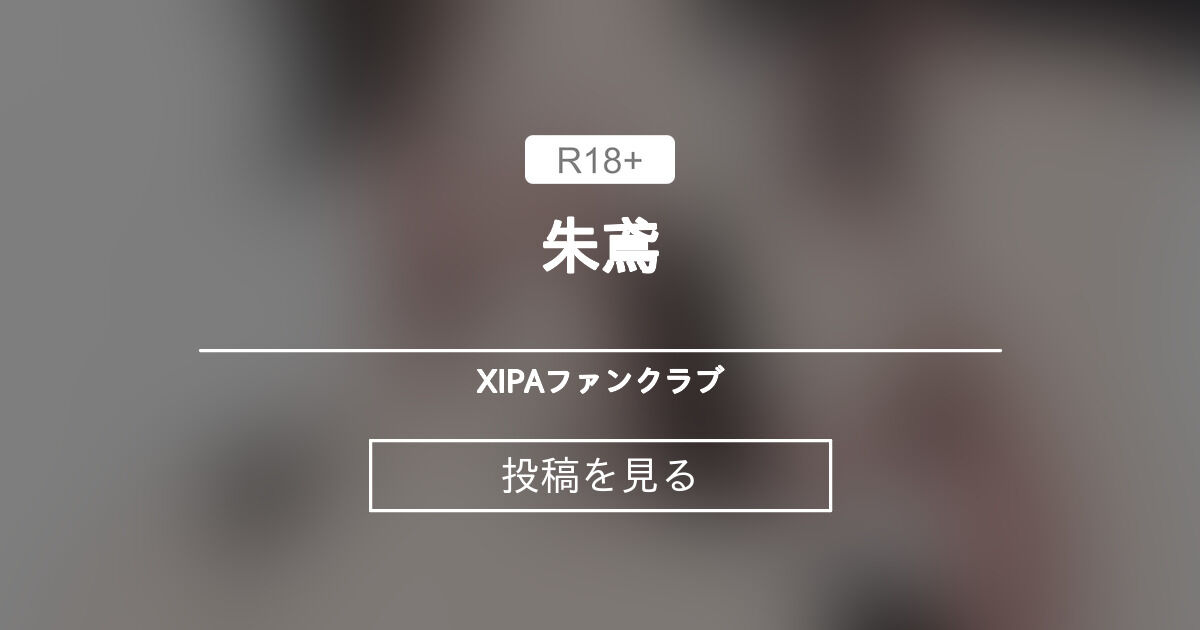 【朱鳶】 朱鳶 - XIPAファンクラブ (XIPA)の投稿｜ファンティア[Fantia]