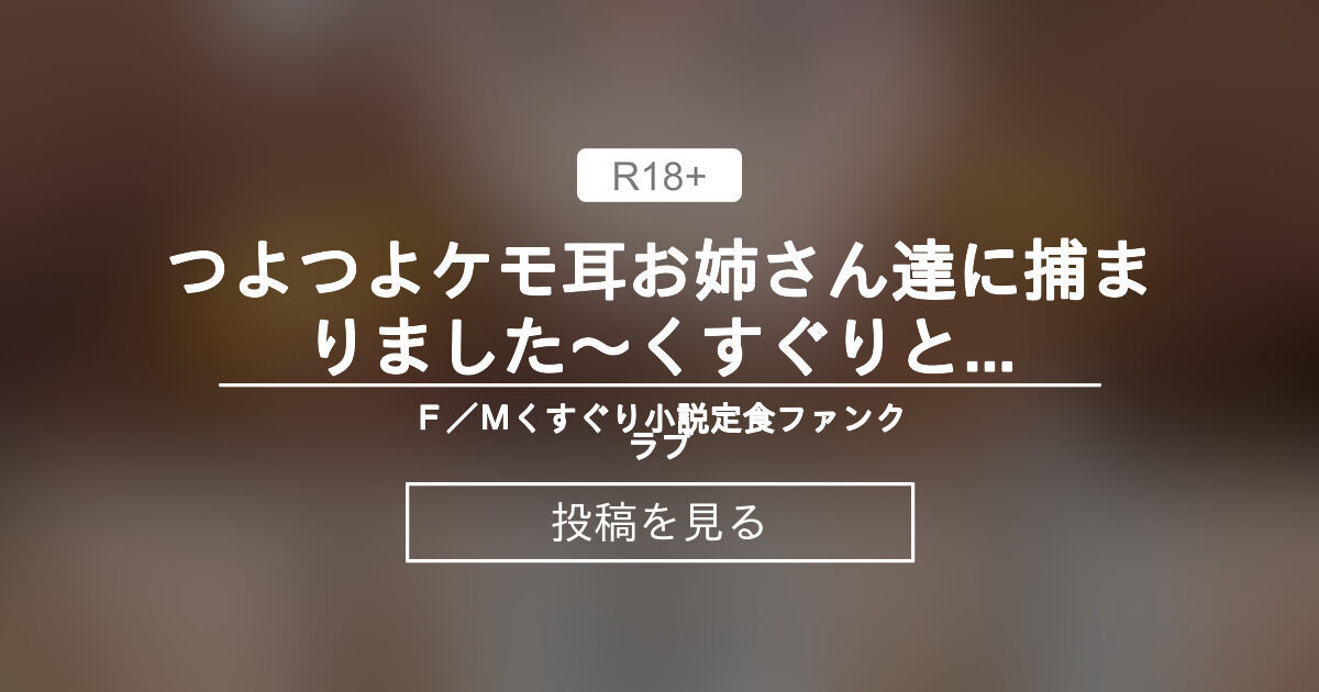 【くすぐり】 つよつよケモ耳お姉さん達に捕まりました～くすぐりと快楽でメロメロにされてもう一生帰れない～ 第二章 P17～P26 - F／Mくすぐり小説定食ファンクラブ (F／Mくすぐり小説 ...