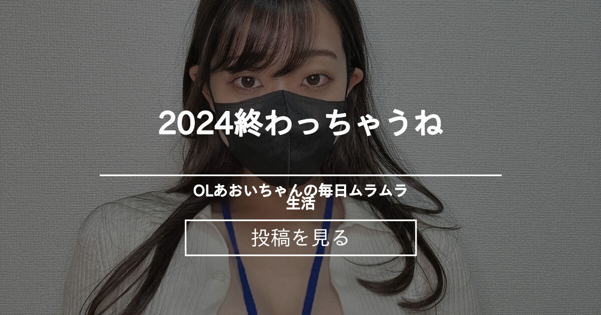 2024終わっちゃうね - OLあおいちゃんの毎日ムラムラ生活💓 (OLあおいちゃん)の投稿｜ファンティア[Fantia]