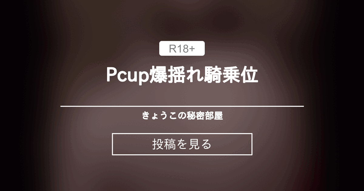 Pcup爆揺れ騎乗位🩷 - きょうこの秘密部屋 (PcupOLきょうこ)の投稿｜ファンティア[Fantia]