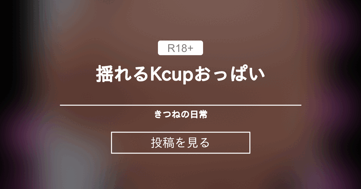 揺れるKcupおっぱい💓 - きつねの日常🦊🧡 (きつね🦊)の投稿｜ファンティア[Fantia]