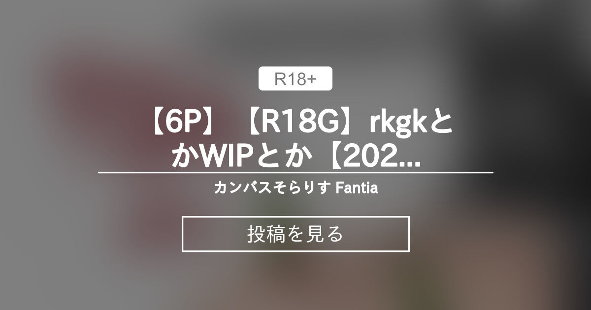 【6P】【R18G】rkgkとかWIPとか【2024 Dec.】 - カンバスそらりす Fantia (カンバスそらりす)の投稿｜ファンティア[Fantia]