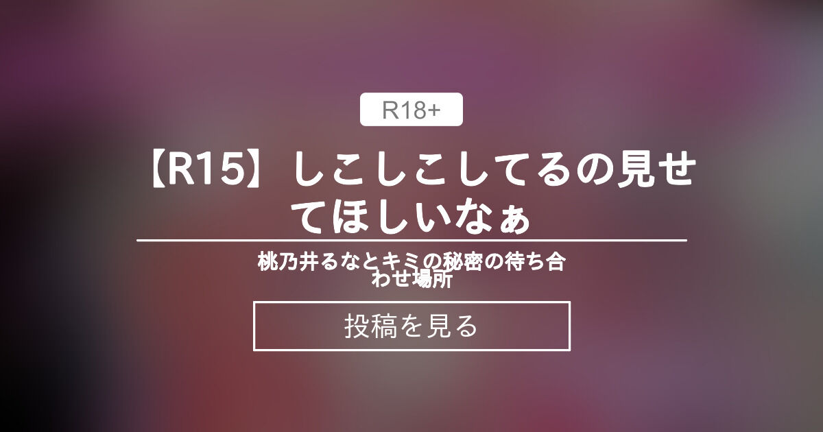 【シチュボ】 【R15】しこしこしてるの見せてほしいなぁ💕 - 桃乃井るなとキミの秘密の待ち合わせ場所♡ (桃乃井るな)の投稿｜ファンティア[Fantia]