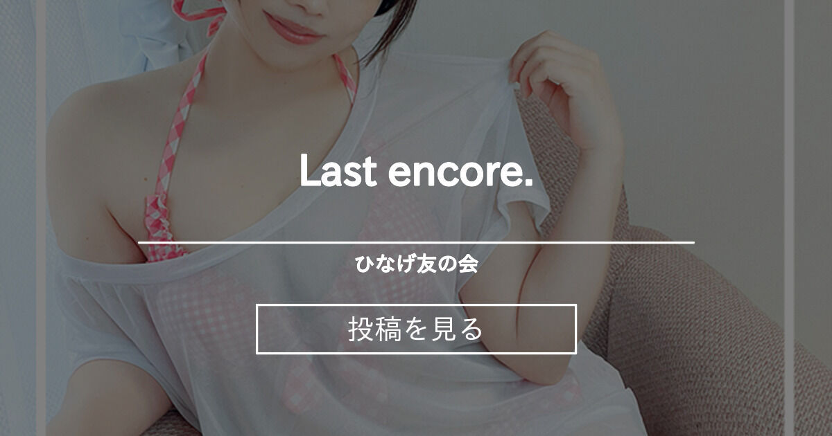 【無料】 Last encore. - ひなげ友の会 (伊藤ひな)の投稿｜ファンティア[Fantia]