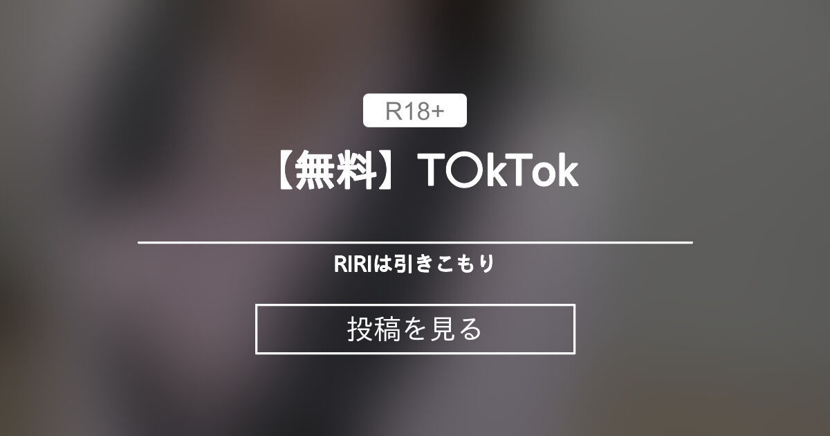 【えっちtok】 【無料】T kTok ️ - RIRIは引きこもり (riri)の投稿｜ファンティア[Fantia]