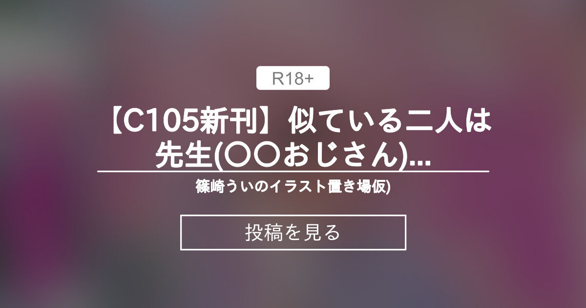 【R-18】 【C105新刊】似ている二人は先生(〇〇おじさん)がだ～い好き♡ - 篠崎ういのイラスト置き場仮) (篠崎うい)の投稿｜ファンティア[Fantia]