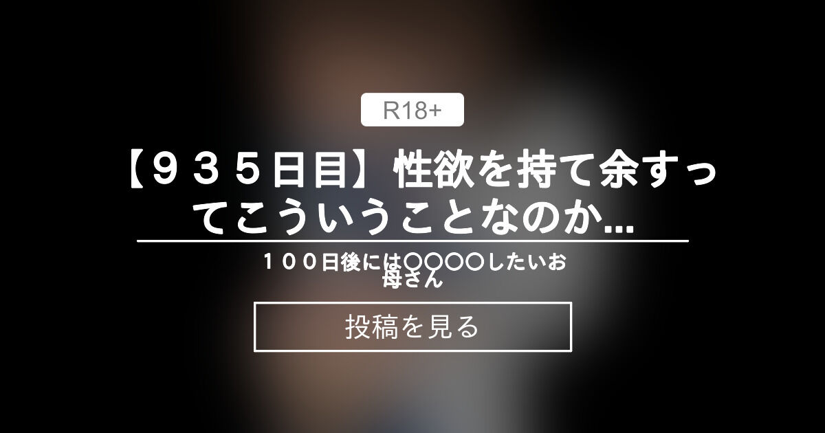 【935日目】性欲を持て余すってこういうことなのかな～ - 100日後には〇〇〇〇したいお母さん (たま子)の投稿｜ファンティア[Fantia]