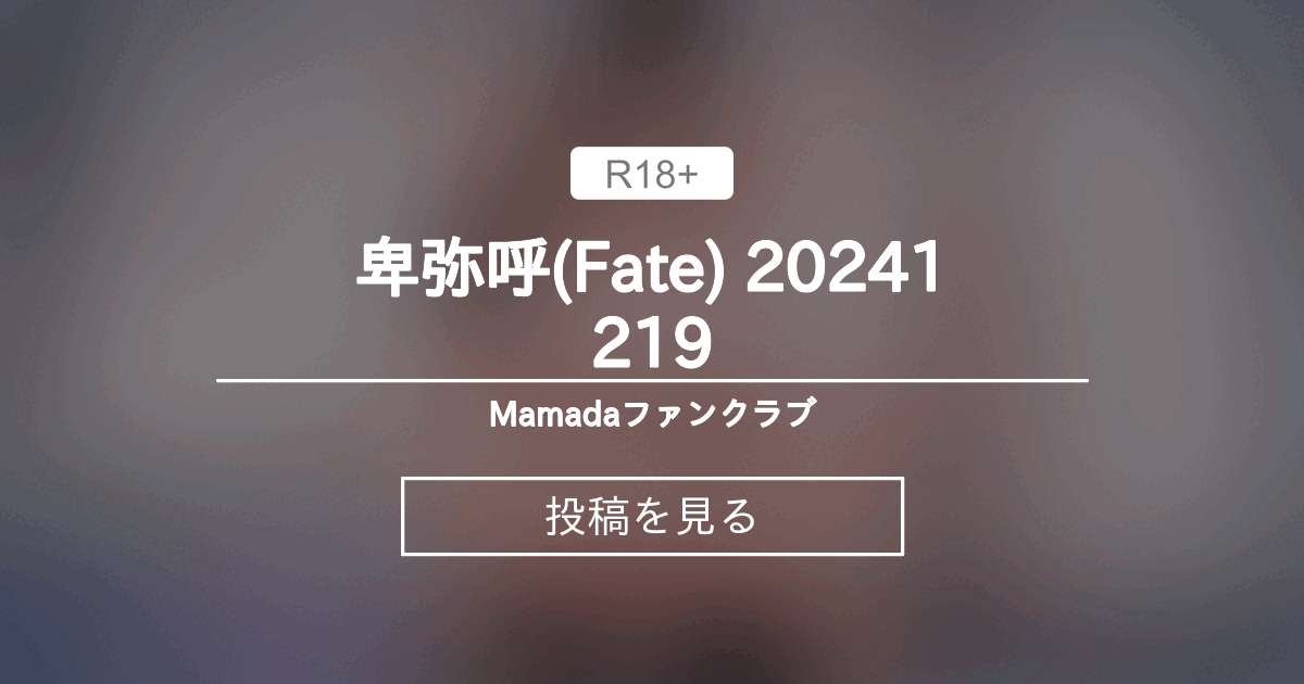 卑弥呼(Fate) 20241219 - Mamadaファンクラブ (mamada)の投稿｜ファンティア[Fantia]