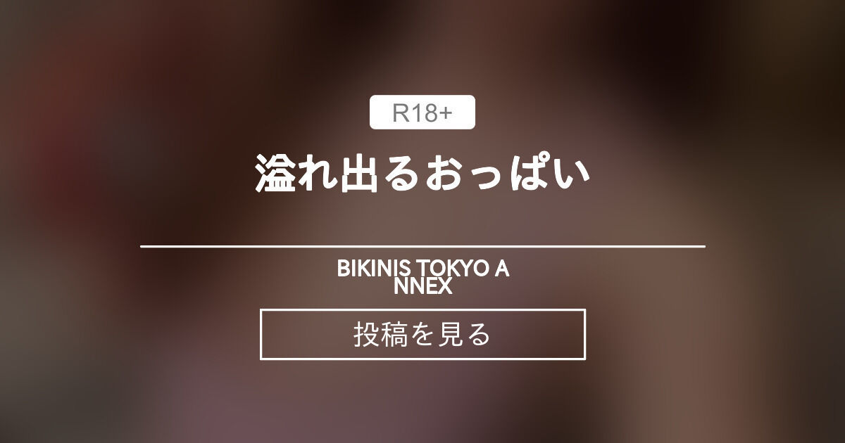 【BIKINISTOKYO】 溢れ出るおっぱい - BIKINIS TOKYO ANNEX (テンチョ)の投稿｜ファンティア[Fantia]