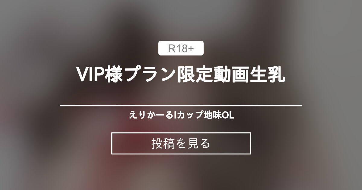 VIP様プラン限定動画 ️生乳 ️ - えりかーるIカップ地味OL (えりかーる)の投稿｜ファンティア[Fantia]