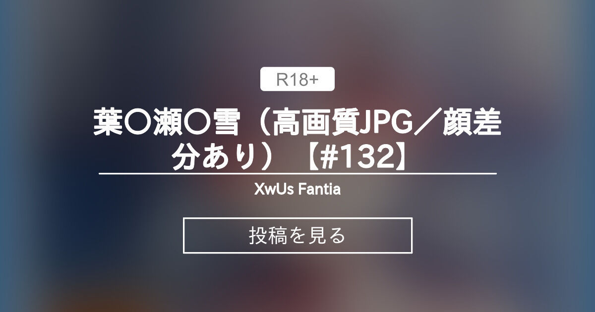 【Vtuber】 葉〇瀬〇雪（高画質JPG／顔差分あり）【#132】 - XwU's Fantia (XwU)の投稿｜ファンティア[Fantia]