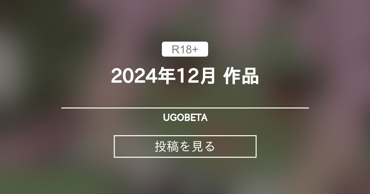 2024年12月 作品 - UGOBETA (らくべーた)の投稿｜ファンティア[Fantia]