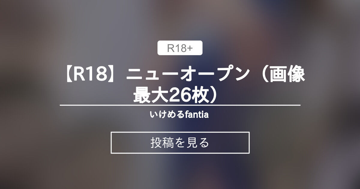 【オリジナル】 【R18】ニューオープン（画像最大26枚） - いけめるfantia (いけめる)の投稿｜ファンティア[Fantia]