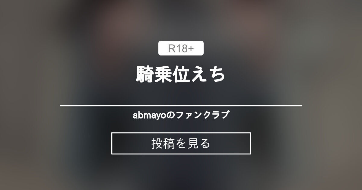 騎乗位えち - abmayoのファンクラブ (abmayo)の投稿｜ファンティア[Fantia]