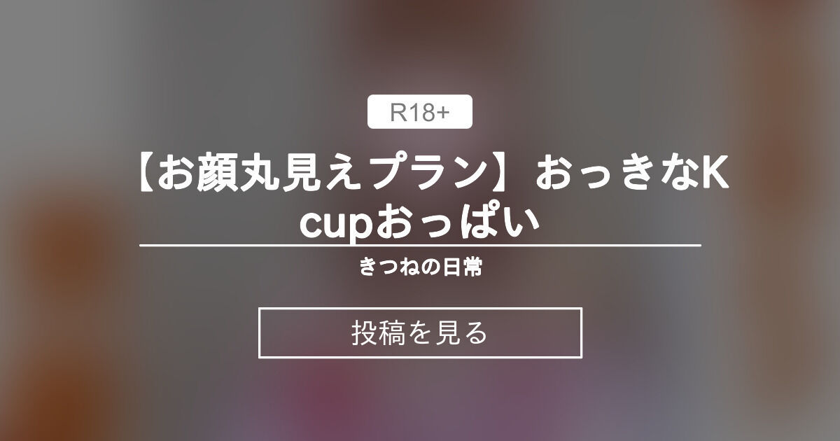 【お顔丸見えプラン🧡】おっきなKcupおっぱい ️ - きつねの日常🦊🧡 (きつね🦊)の投稿｜ファンティア[Fantia]