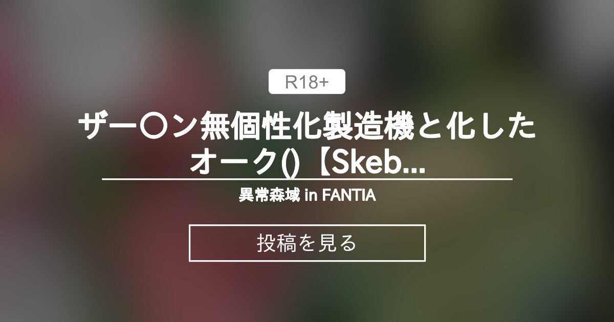 【Skeb】 ザー〇ン無個性化製造機と化したオーク(♀)【Skeb/本編2P】 - 異常森域 in FANTIA (トトリナ)の投稿｜ファンティア[Fantia]
