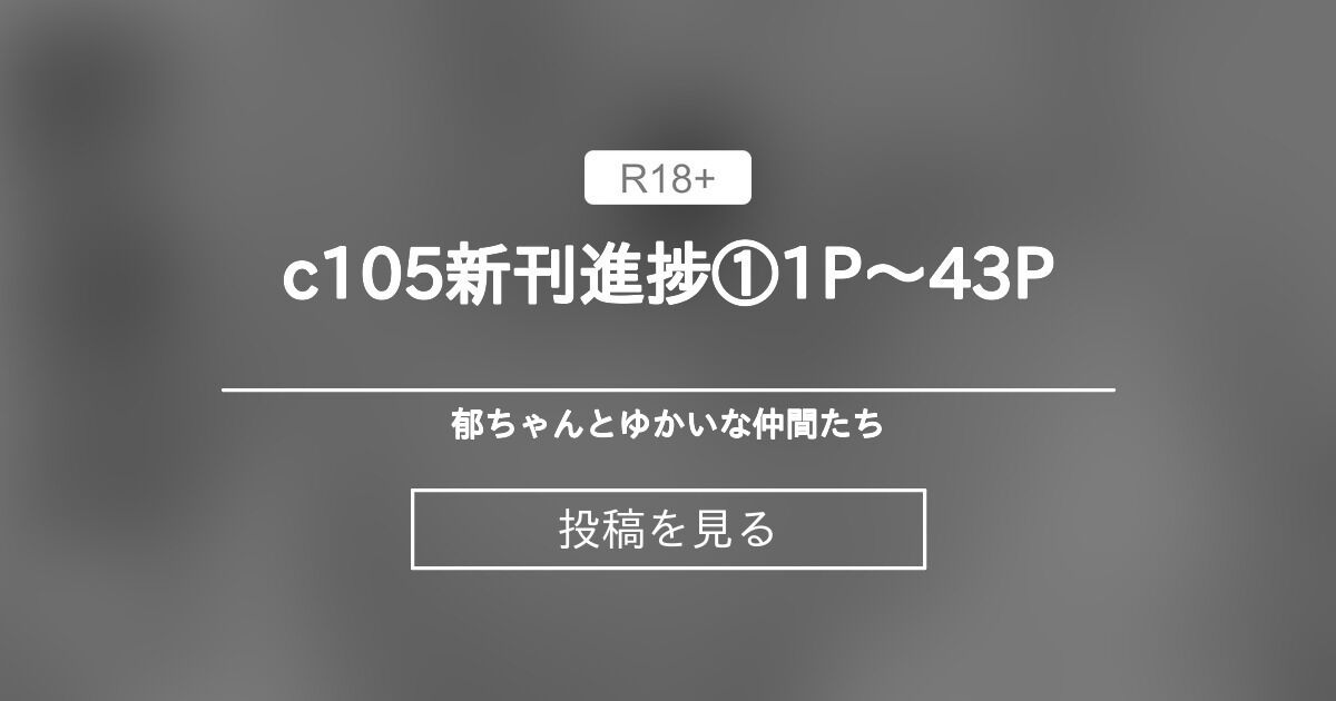 c105新刊進捗①1P～43P - 郁ちゃんとゆかいな仲間たち (郁)の投稿｜ファンティア[Fantia]
