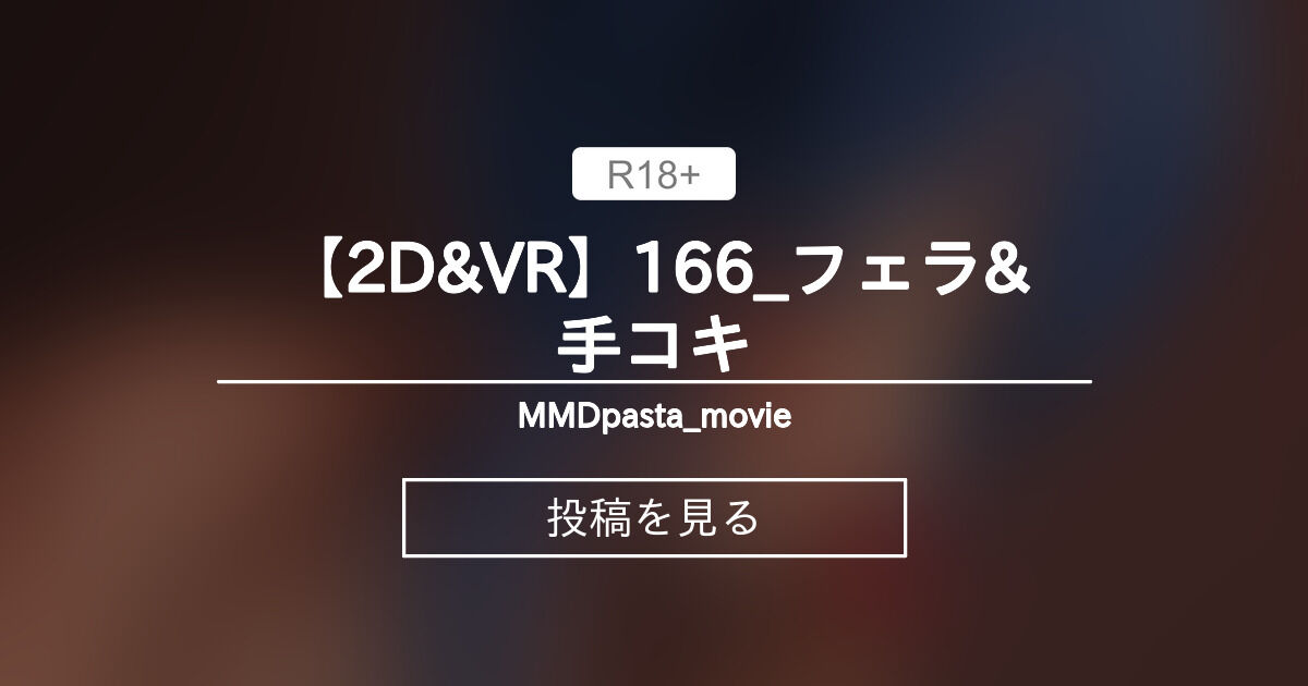 【VR】 【2D&VR】166_フェラ&手コキ - MMDpasta_movie (MMDpasta)の投稿｜ファンティア[Fantia]