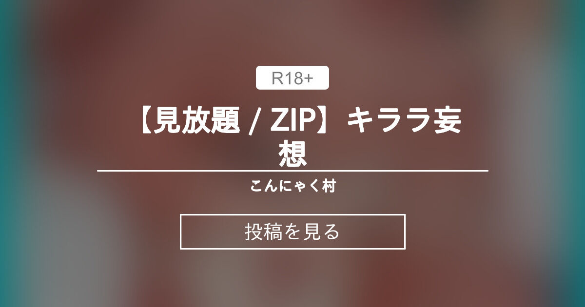 【R18】 【見放題 / ZIP】キララ妄想 - 🥞こんにゃく村🥞 (konnyaku)の投稿｜ファンティア[Fantia]