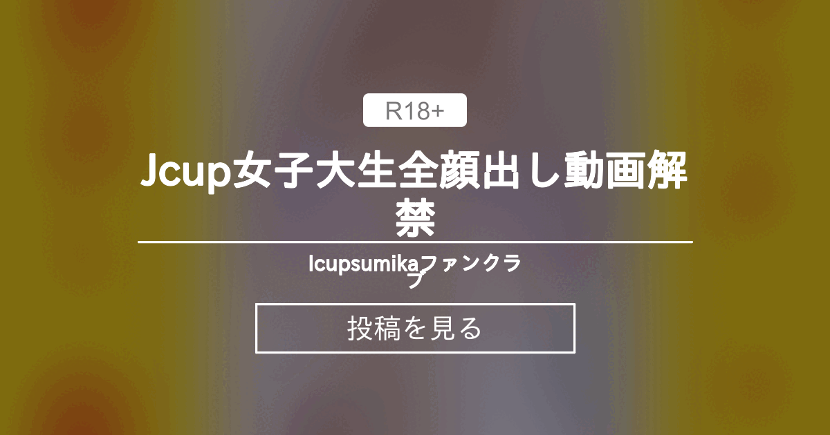 Jcup女子大生 ️全顔出し動画解禁 ️ - Icup💜sumika💜ファンクラブ (sumikaちゃんはIcup💜)の投稿｜ファンティア[Fantia]