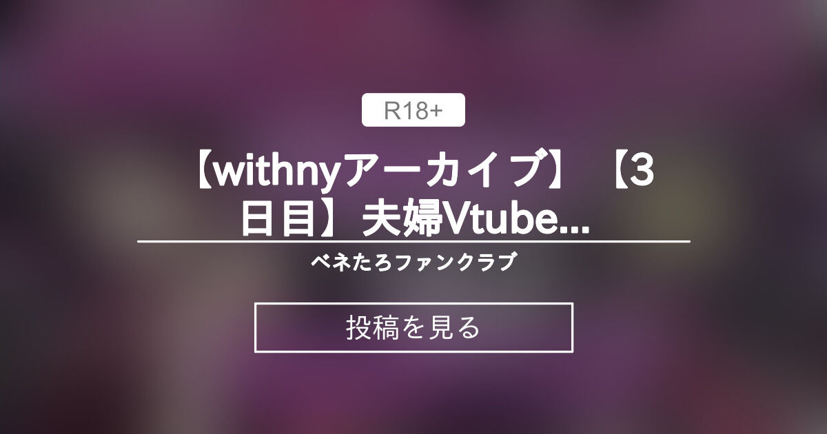【Vtuber】 【withnyアーカイブ】【3日目】夫婦Vtuberのポリネシアンセックス実演配信💕挿入なしの愛撫ONLY💕 - ベネたろファンクラブ (ベネたろ)の投稿｜ファンティア ...