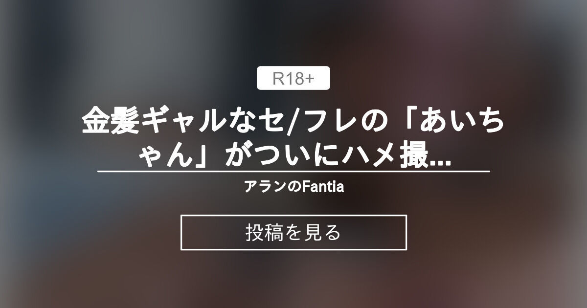 金髪ギャルなセ/フレの「あいちゃん」がついにハメ撮り公開OK。 - アランのFantia (アラン)の投稿｜ファンティア[Fantia]