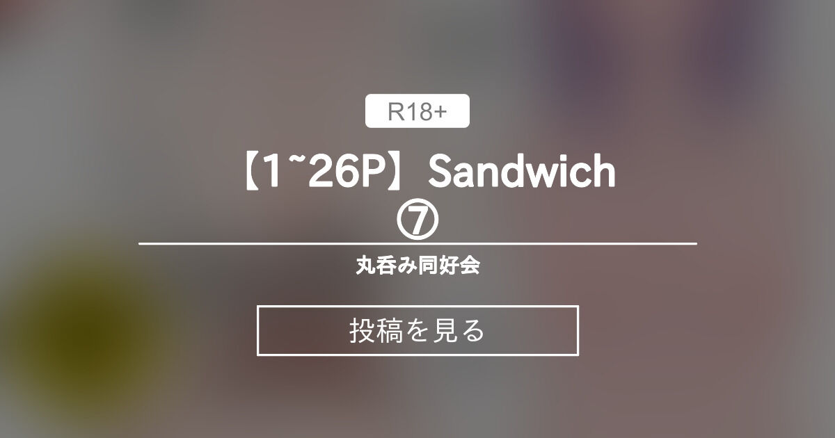 【manga】 【1~26P】Sandwich⑦ - 丸呑み同好会 (踊るロンドン)の投稿｜ファンティア[Fantia]