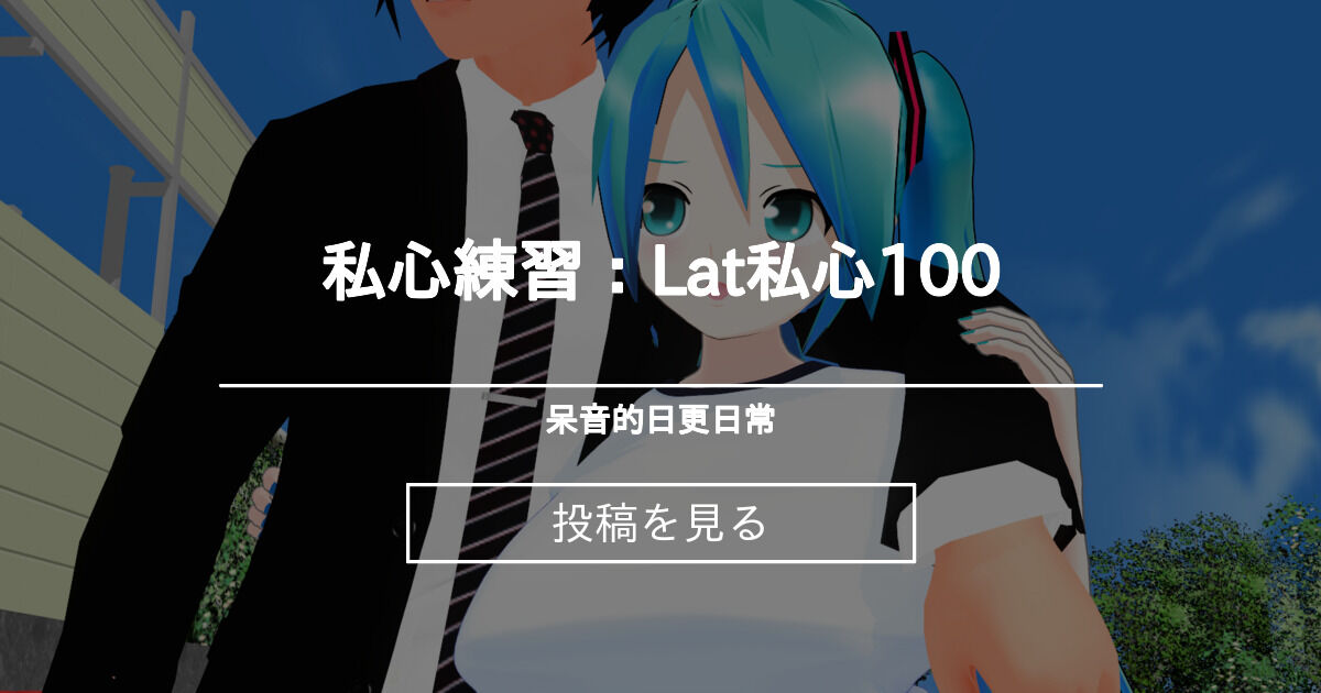 【Lat式ミク】 私心練習：Lat私心100 - 呆音的日更日常 (呆音)の投稿｜ファンティア[Fantia]