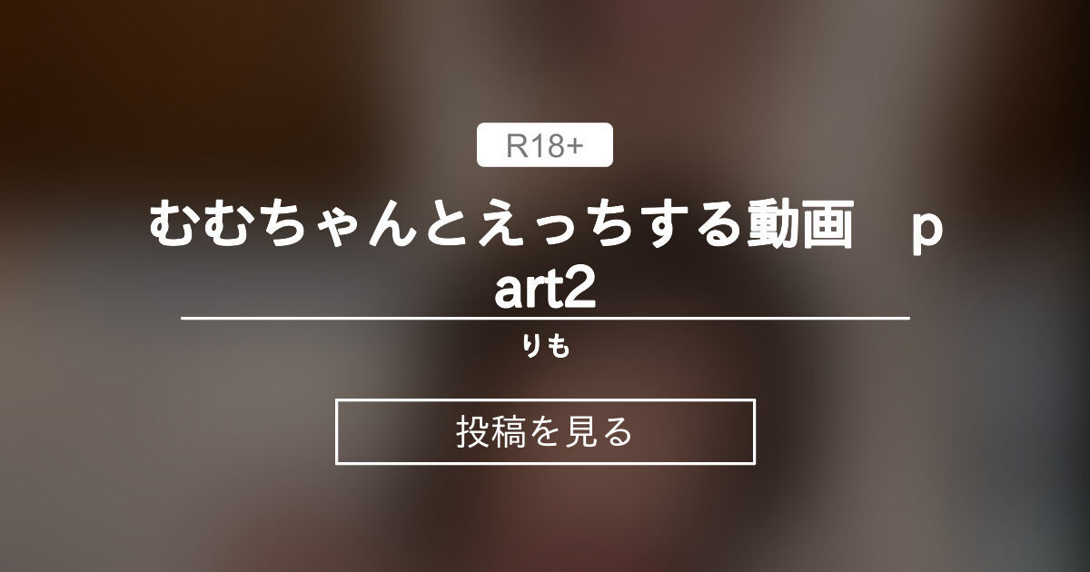 【女装】 むむちゃんとえっちする動画 part2 - りも (rimo⚲)の投稿｜ファンティア[Fantia]