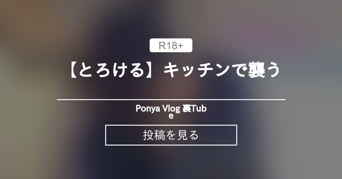 【kiss】 【とろける】キッチンで襲う💗 - Ponya Vlog 裏Tube (Haru&Rina)の投稿｜ファンティア[Fantia]