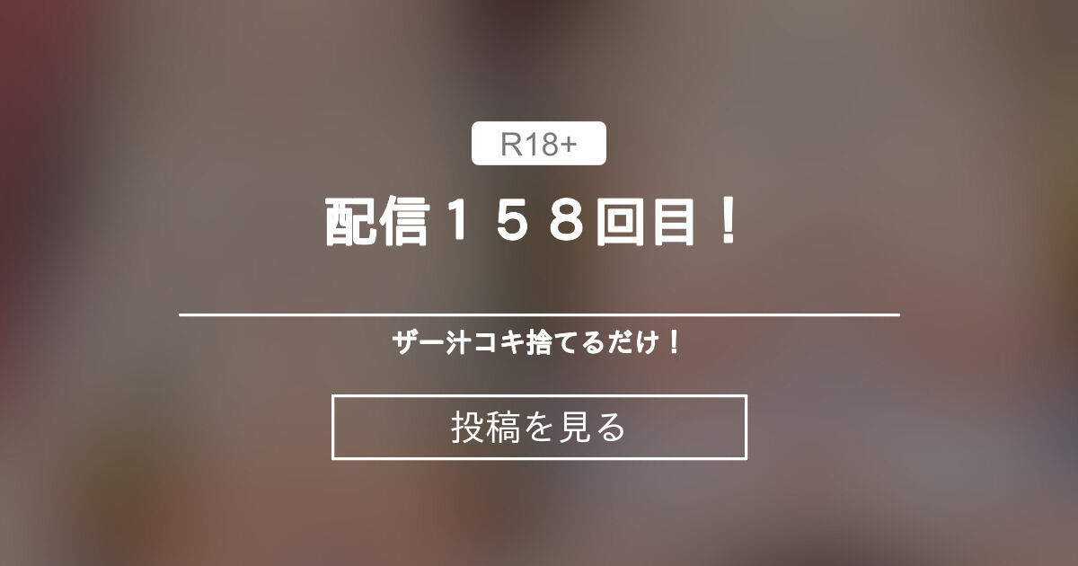 【配信】 配信158回目！♡ - ザー汁コキ捨てるだけ！♡ (みみ)の投稿｜ファンティア[Fantia]