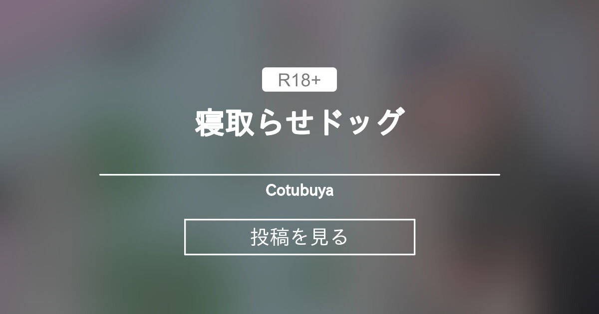 寝取らせドッグ - Cotubuya (Cotu)の投稿｜ファンティア[Fantia]