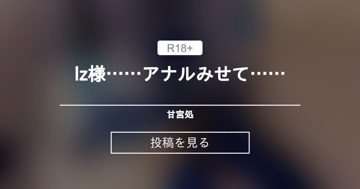 【えっち自撮り】 lz様……アナルみせて…… - 甘宮処 (甘宮ちゃん)の投稿｜ファンティア[Fantia]