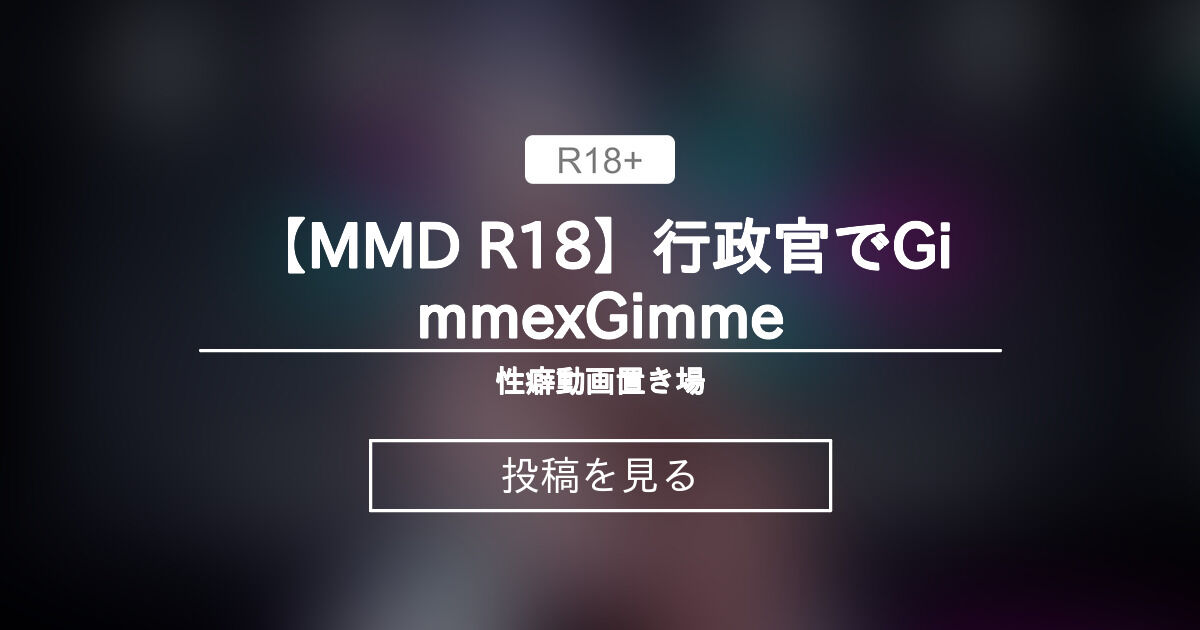 【mmd】 【MMD R18】行政官でGimmexGimme - 性癖動画置き場 (mega_size_suki)の投稿｜ファンティア[Fantia]