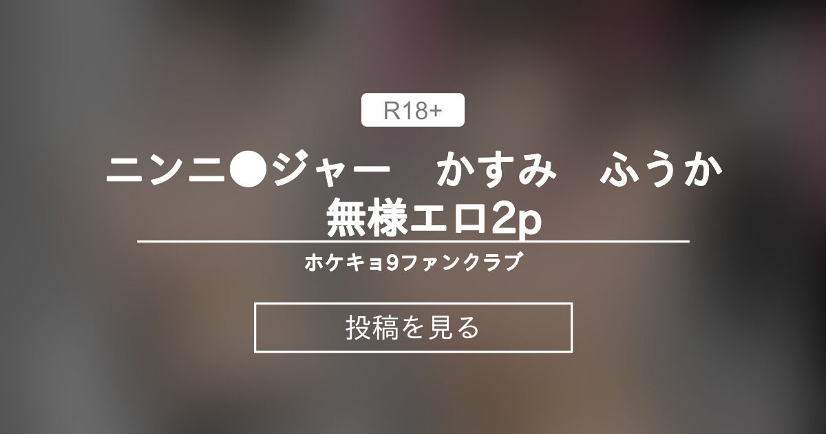 ニンニ ジャー かすみ ふうか 無様エロ2p - ホケキョ9ファンクラブ (ホケキョ9)の投稿｜ファンティア[Fantia]
